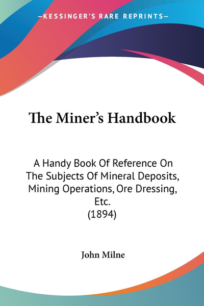 The Miner's Handbook. A Handy Book Of Reference On The Subjects Of ...