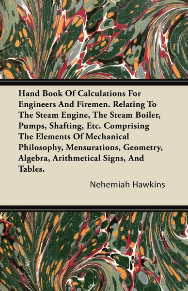 Hand Book of Calculations for Engineers and Firemen. Relating to the ...