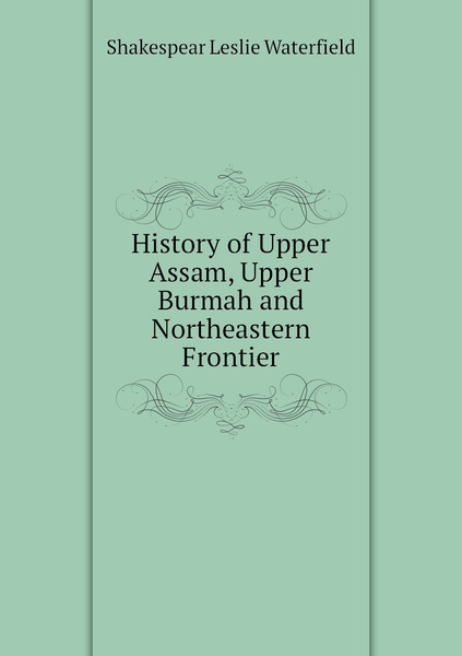 History of Upper Assam, Upper Burmah and Northeastern Frontier - купить ...