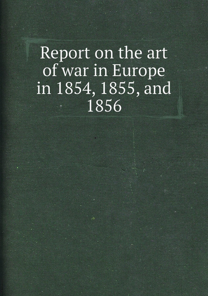 Report on the art of war in Europe in 1854, 1855, and 1856 купить на OZON по низкой цене ...