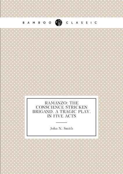 Ramanzo: The Conscience Stricken Brigand. A Tragic Play. In Five Acts ...