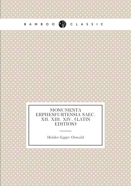Monumenta Erphesfurtensia Saec. Xii. Xiii. Xiv. (Latin Edition) - купить с доставкой по выгодным ...