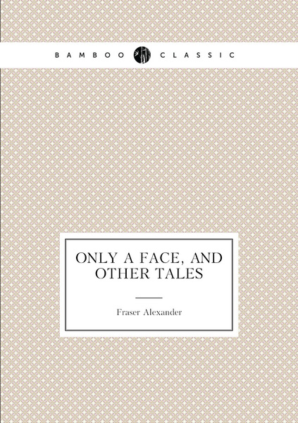 Only a Face, and Other Tales | Fraser Alexander - купить с доставкой по ...