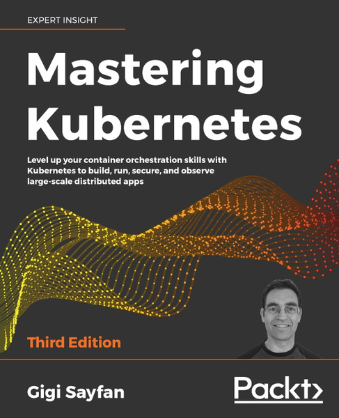Mastering Kubernetes Third Edition Level Up Your Container Orchestration Skills With 