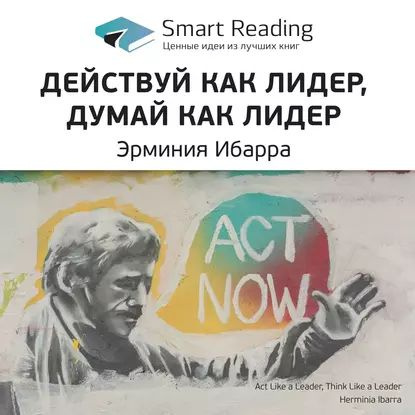 Ключевые идеи книги: Действуй как лидер, думай как лидер. Эрминия ...