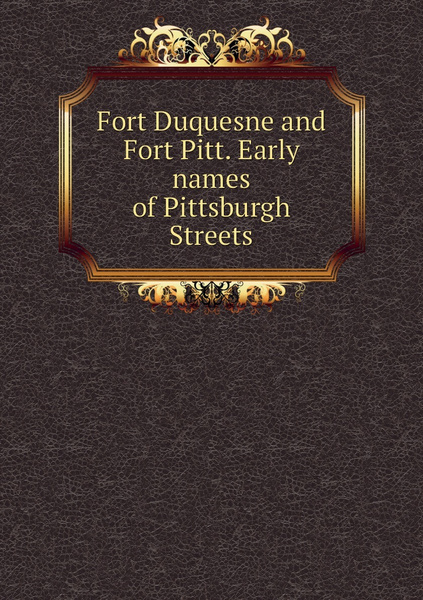 Fort Duquesne and Fort Pitt. Early names of Pittsburgh Streets - купить ...