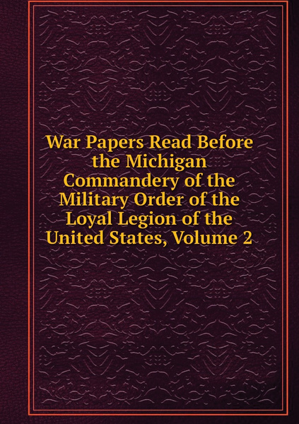 War Papers Read Before the Michigan Commandery of the Military Order of ...