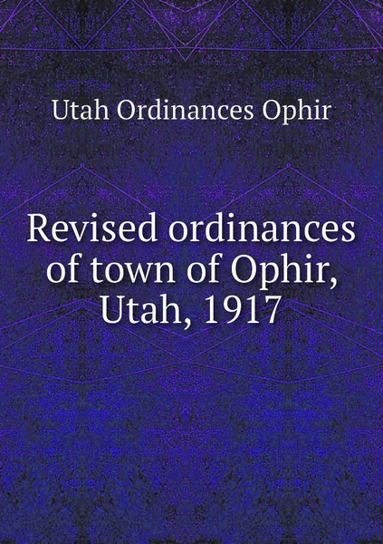 Revised ordinances of town of Ophir, Utah, 1917 - купить с доставкой по ...