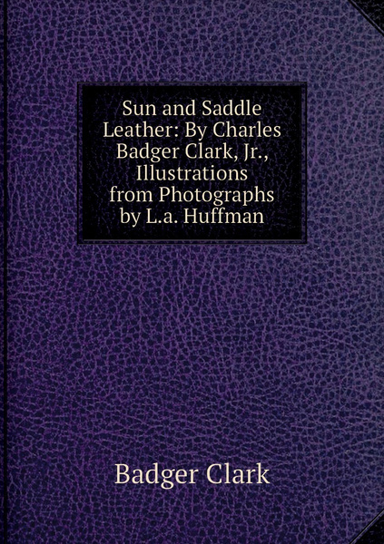 Характеристики Sun and Saddle Leather: By Charles Badger Clark, Jr ...