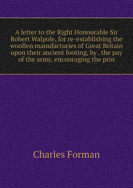 A letter to the Right Honourable Sir Robert Walpole, for re ...