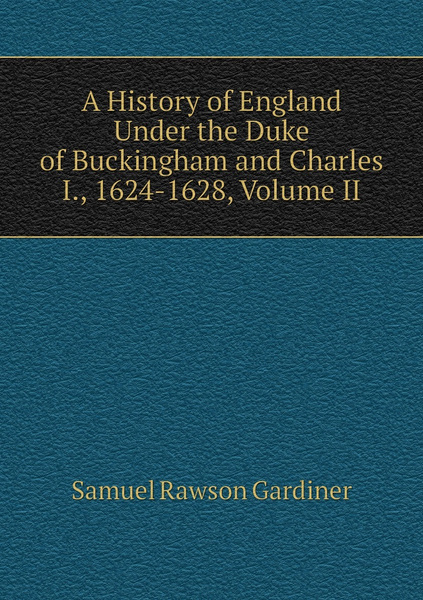 A History of England Under the Duke of Buckingham and Charles I., 1624 ...