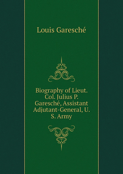 Biography of Lieut. Col. Julius P. Garesche, Assistant Adjutant-General ...