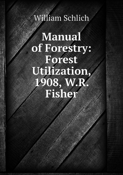 Manual of Forestry: Forest Utilization, 1908, W.R. Fisher - купить с ...