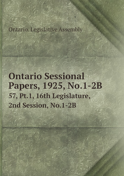Ontario Sessional Papers, 1925, No.1-2B. 57, Pt.1, 16th Legislature, 2nd Session, No.1-2B купить ...