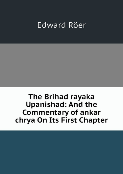 The Brihad rayaka Upanishad: And the Commentary of ankar chrya On Its First Chapter купить на ...