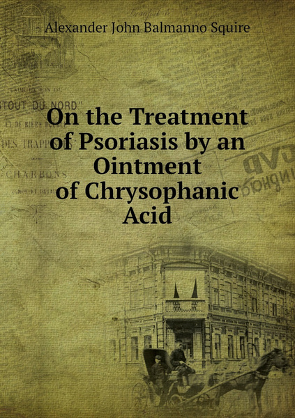 On the Treatment of Psoriasis by an Ointment of Chrysophanic Acid ...