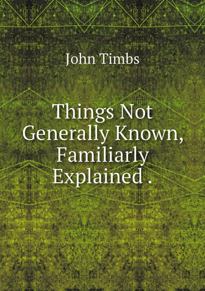 Things Not Generally Known, Familiarly Explained . | John Timbs купить ...