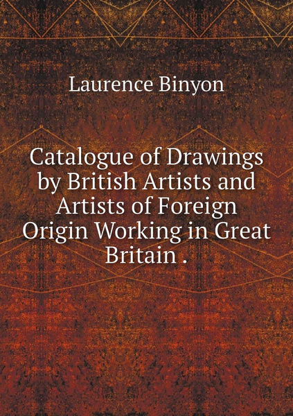 Catalogue of Drawings by British Artists and Artists of Foreign Origin ...