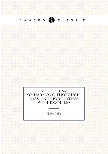 A Catechism of Harmony, Thorough-Bass, and Modulation, with Examples ...
