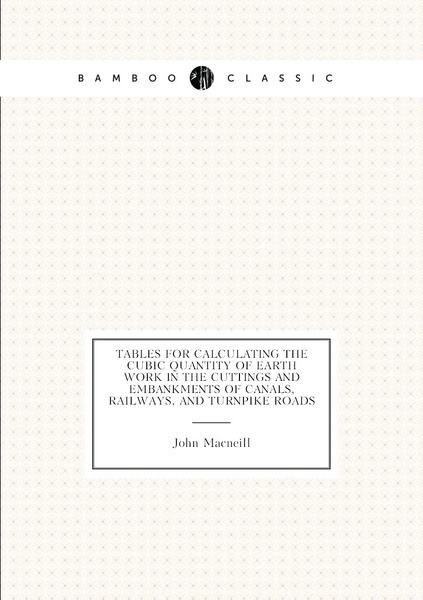 Tables for Calculating the Cubic Quantity of Earth Work in the Cuttings ...