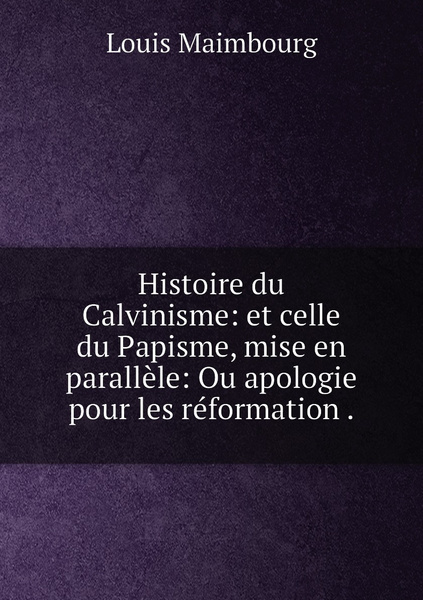 Histoire du Calvinisme: et celle du Papisme, mise en parallele: Ou ...