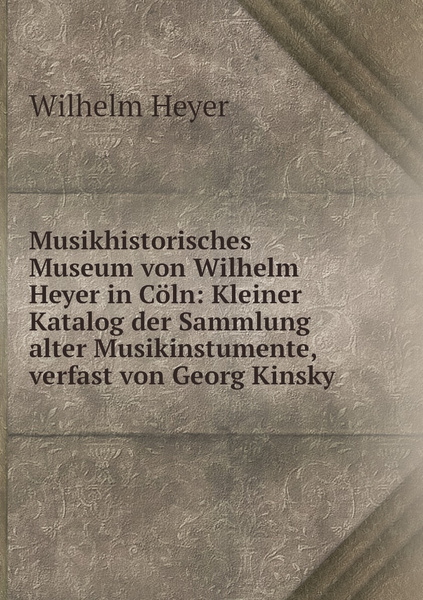 Musikhistorisches Museum von Wilhelm Heyer in Coln: Kleiner Katalog der ...