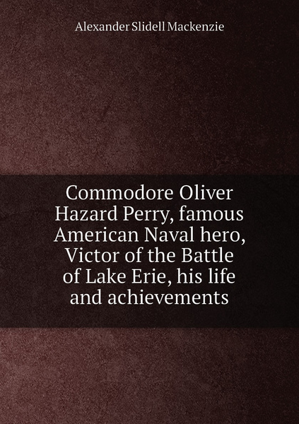 Commodore Oliver Hazard Perry, famous American Naval hero, Victor of ...