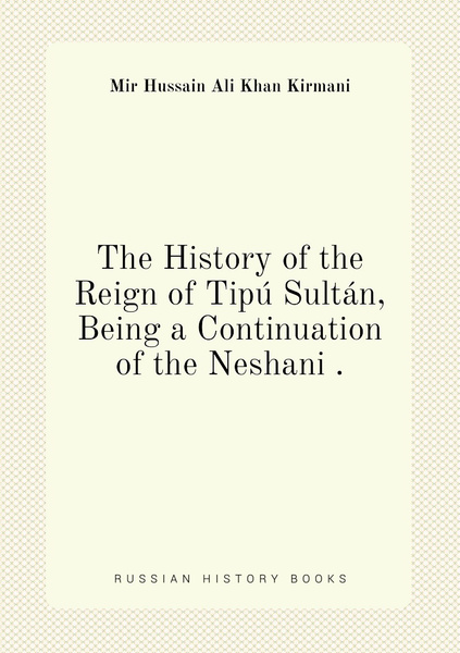 The History of the Reign of Tipu Sultan, Being a Continuation of the ...
