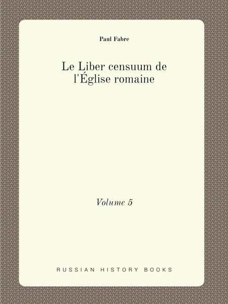 Le Liber censuum de l'Eglise romaine. Volume 5 - купить с доставкой по ...