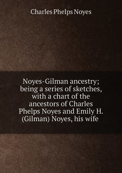 Noyes-Gilman ancestry; being a series of sketches, with a chart of the ancestors of Charles ...
