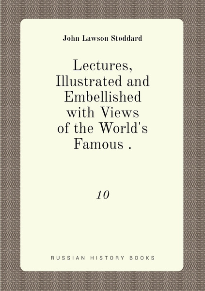 Lectures, Illustrated and Embellished with Views of the World's Famous ...