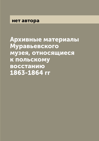Архивные материалы Муравьевского музея, относящиеся к польскому восстанию 1863-1864 гг - купить ...