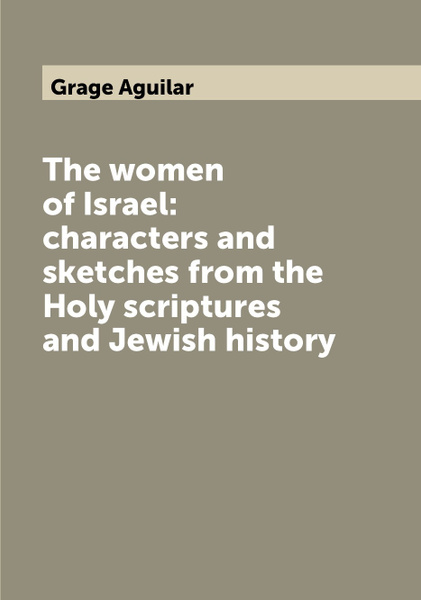 The women of Israel: characters and sketches from the Holy scriptures ...