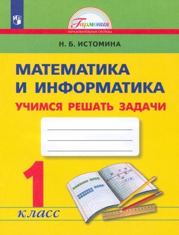 наталия истомина: математика и информатика. 1 класс. учимся решать ...