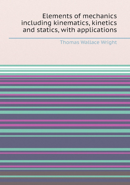 Elements of mechanics including kinematics, kinetics and statics, with ... Elements of mechanics including kinematics, kinetics and statics, with ...