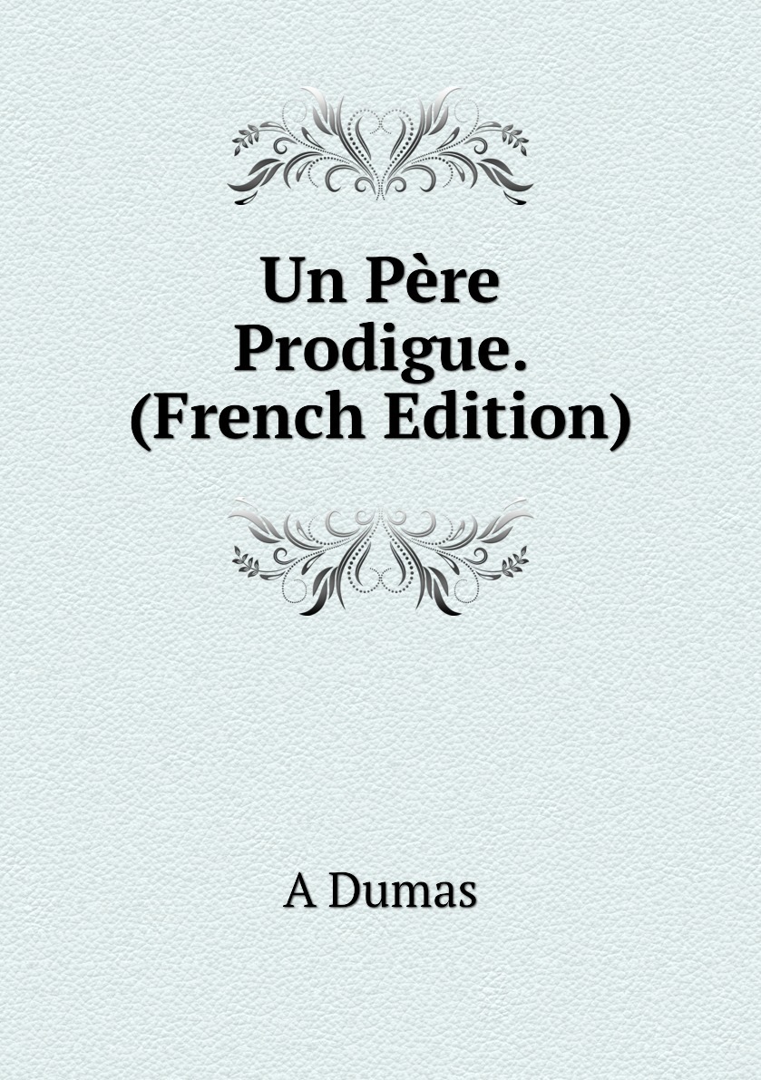 Книга "Un Pere Prodigue. (French Edition)" – купить книгу ISBN 978-5 ...