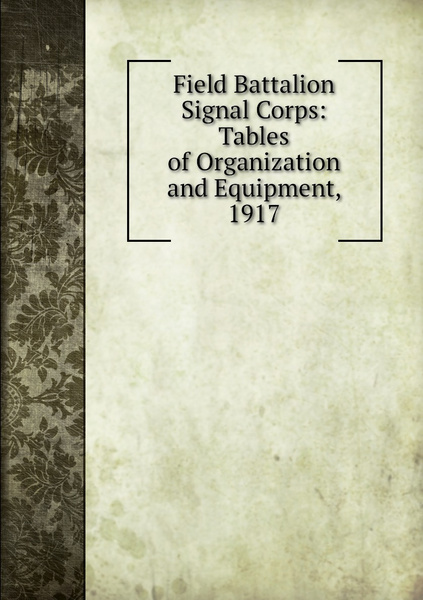 Field Battalion Signal Corps: Tables of Organization and Equipment ...