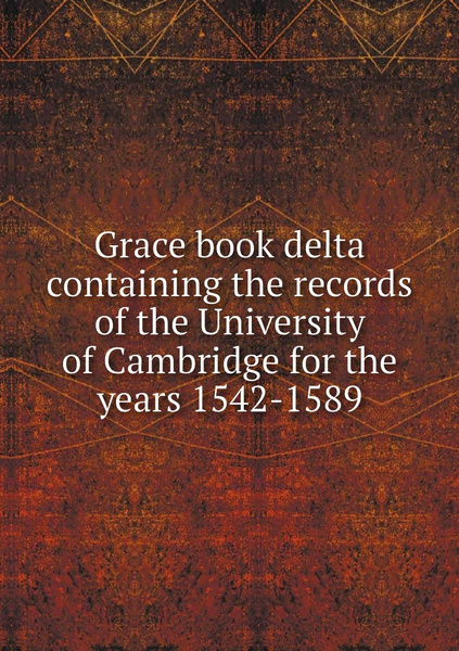 Grace book delta containing the records of the University of Cambridge ...