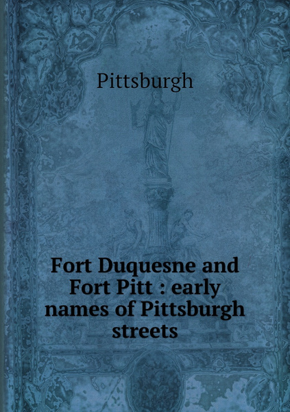 Fort Duquesne and Fort Pitt : early names of Pittsburgh streets ...
