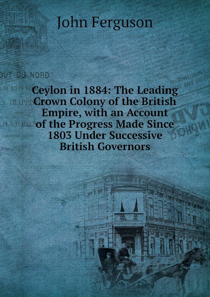 Ceylon in 1884: The Leading Crown Colony of the British Empire, with an ...
