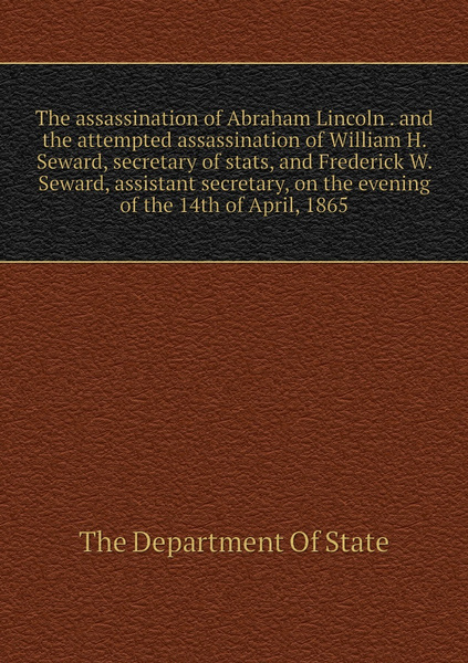 The assassination of Abraham Lincoln . and the attempted assassination ...