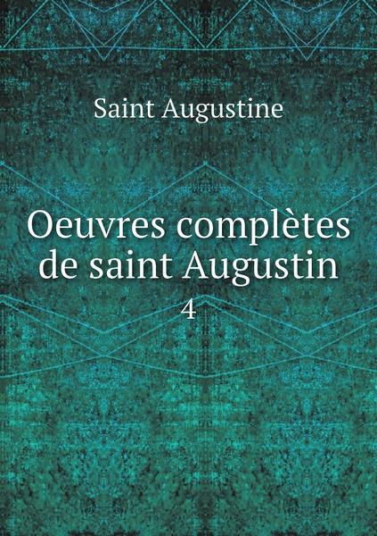 Oeuvres completes de saint Augustin. 4 | Saint Augustine - купить с ...