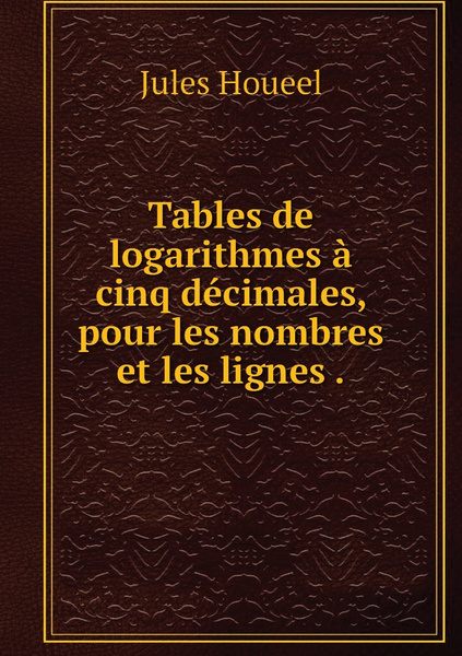 Tables de logarithmes a cinq decimales, pour les nombres et les lignes . - купить с доставкой по ...