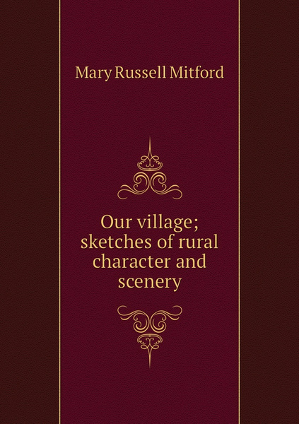 Our village; sketches of rural character and scenery - купить с ...