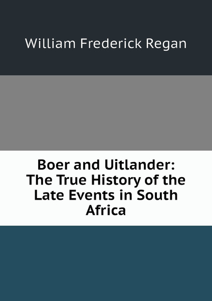 Boer and Uitlander: The True History of the Late Events in South Africa ...