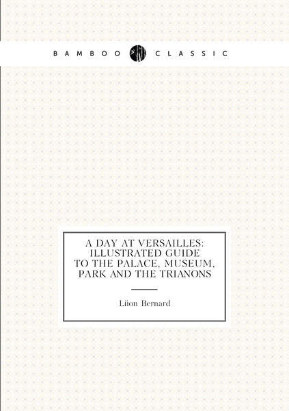 A Day at Versailles: Illustrated Guide to the Palace, Museum, Park and ...