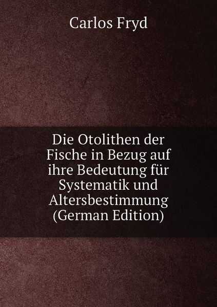 Die Otolithen der Fische in Bezug auf ihre Bedeutung fur Systematik und ...