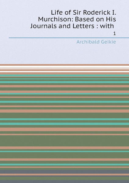 Life of Sir Roderick I. Murchison: Based on His Journals and Letters ...