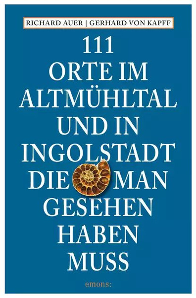 111 Orte im Altmhltal und in Ingolstadt, die man gesehen haben muss ...