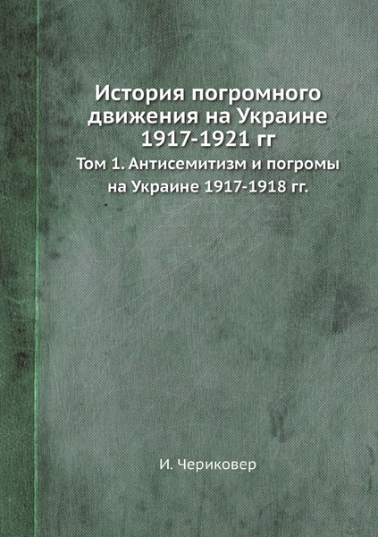 История погромного движения на Украине 1917-1921 гг. Том 1. Антисемитизм и погромы на Украине ...